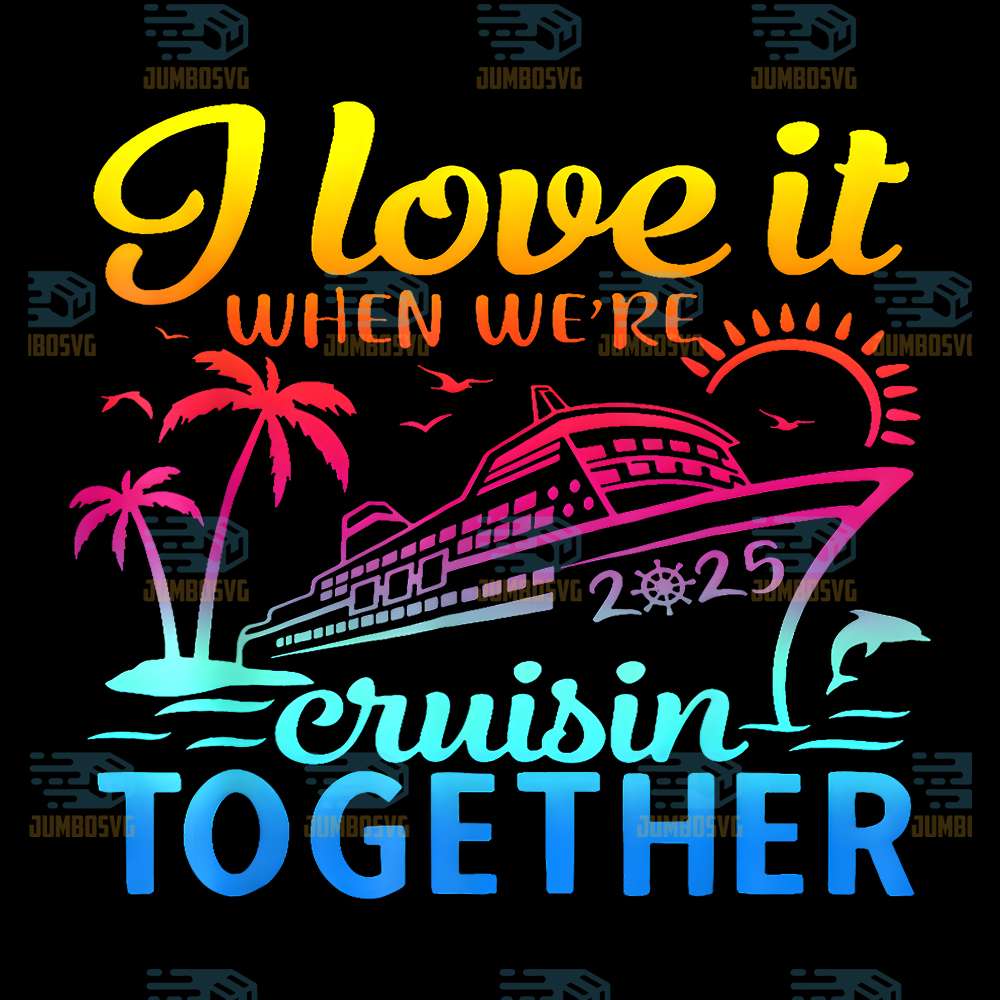 Family Cruise 2025 I Love It When We're Cruisin' Together Png – JUMBOSVG
